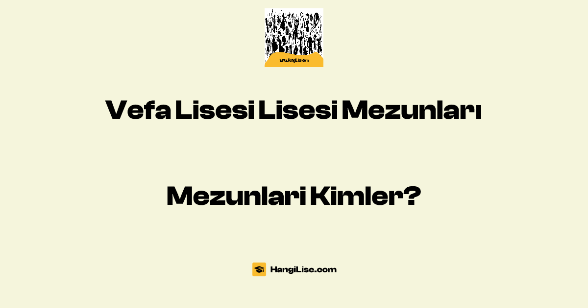 Vefa Lisesi Lisesi Mezunları - HangiLise